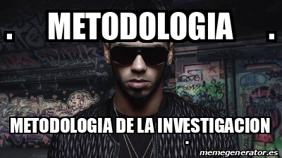 Meme Personalizado - . Metodologia . Metodologia de la investigacion ...