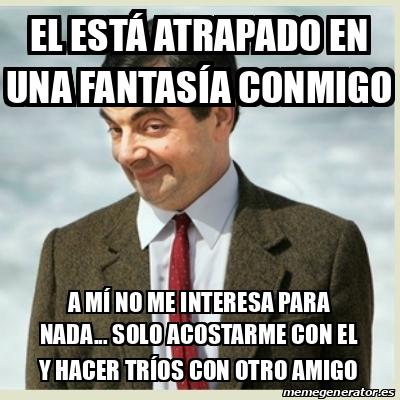 Meme Mr Bean - El está atrapado en una fantasía conmigo A mí no me ...