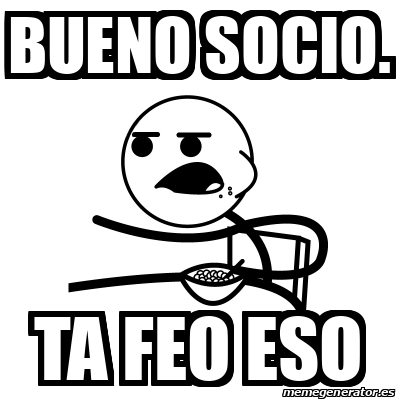 Meme Cereal Guy - Bueno socio. Ta feo eso - 32377621