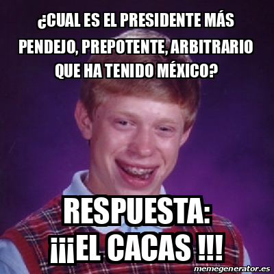 Meme Bad Luck Brian - ¿cual es el presidente más pendejo, prepotente ...