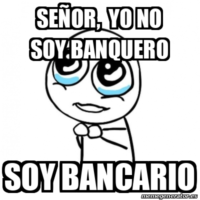 Meme Por favor - Señor, yo no soy banquero Soy bancario - 32377864