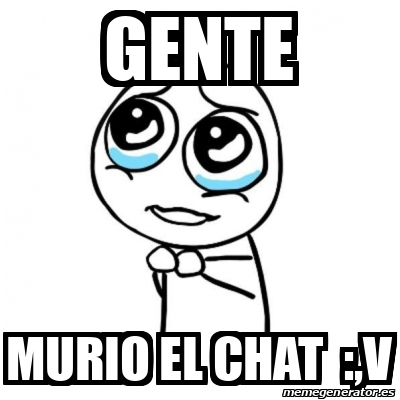 Meme Por favor - Gente Murio el chat :,v - 32377983