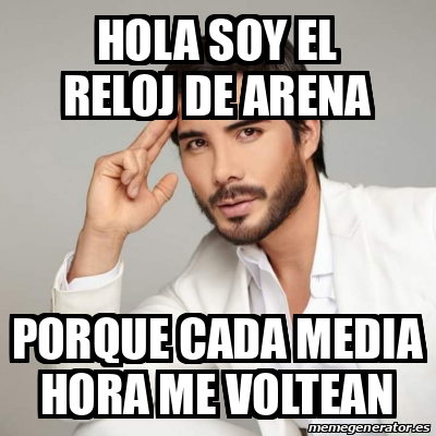Meme Personalizado - Hola soy el reloj de arena Porque cada media hora ...