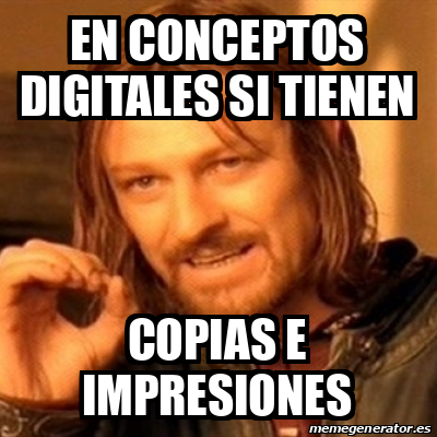 Meme Boromir - EN CONCEPTOS DIGITALES SI TIENEN COPIAS E IMPRESIONES ...
