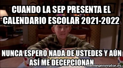 Meme Personalizado - Cuando la SEP presenta el calendario Escolar 2021 ...