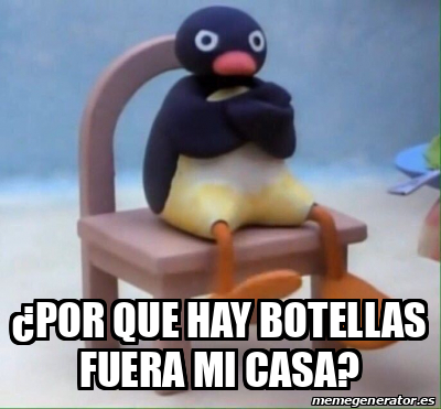 Meme Personalizado - ¿POR QUE HAY BOTELLAS FUERA MI CASA? - 32378308