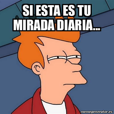Meme Futurama Fry - Si esta es tu mirada diaria... - 32378365