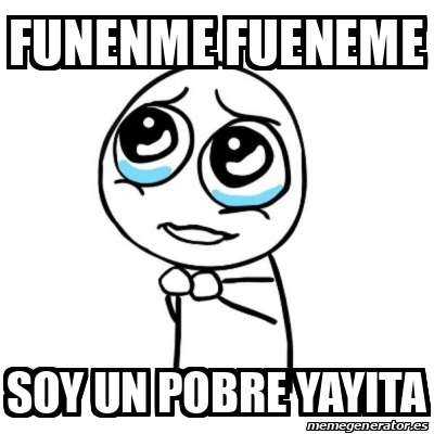 Meme Por favor - funenme fueneme soy un pobre yayita - 32378450