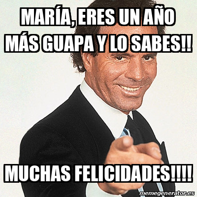 Meme Julio Iglesias - María, eres un año más guapa y lo sabes!! Muchas ...