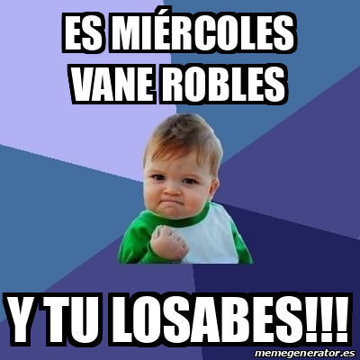 Meme Bebe Exitoso - ES MIÉRCOLES VANE ROBLES Y TU LOSABES!!! - 32378856