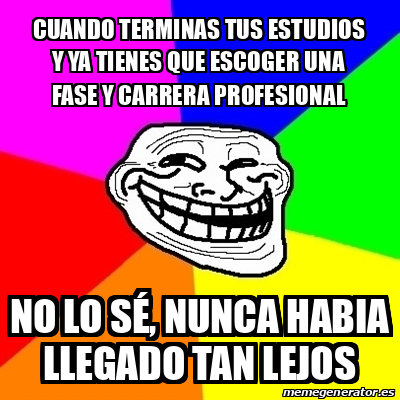 Meme Troll - Cuando terminas tus estudios y ya tienes que escoger una ...