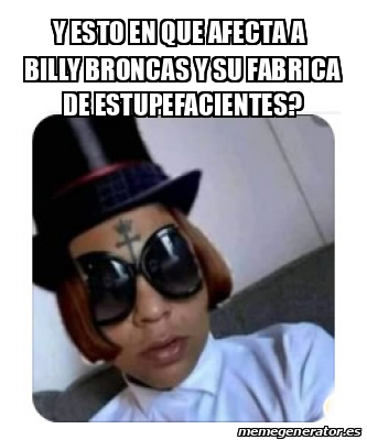 Meme Personalizado - y esto en que afecta a billy broncas y su fabrica ...