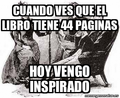Meme Personalizado - cuando ves que el libro tiene 44 paginas hoy vengo ...