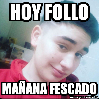 Meme Personalizado - Hoy follo Mañana fescado - 32379542