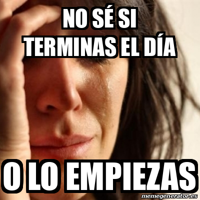 Meme Problems - No sé si terminas el día o lo empiezas - 32380010