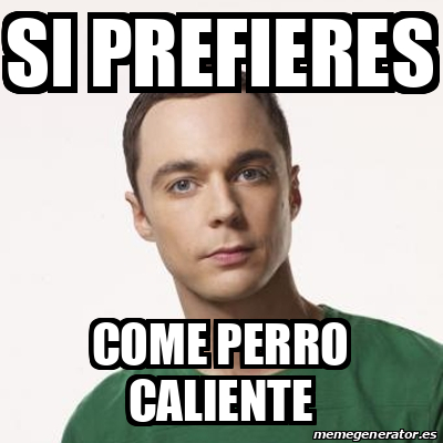 Meme Sheldon Cooper - Si prefieres come perro caliente - 32380050