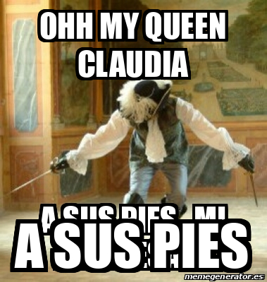 Meme Personalizado - ohh my queen claudia A SUS PIES - 32380381