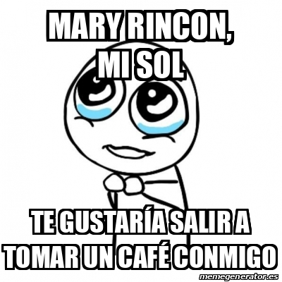 Meme Por favor - Mary Rincon, mi sol Te gustaría salir a tomar un café ...