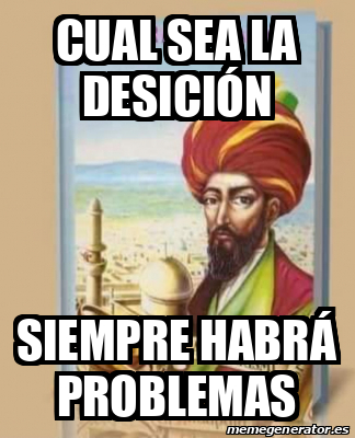 Meme Personalizado - CUAL SEA LA DESICIÓN SIEMPRE HABRÁ PROBLEMAS ...