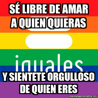 Meme Personalizado - sé libre de amar a quien quieras y sientete ...