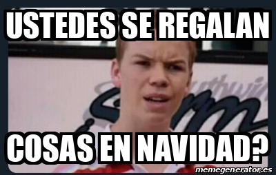 Meme Personalizado - USTEDES SE REGALAN COSAS EN NAVIDAD? - 32381515