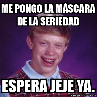 Meme Bad Luck Brian - Me pongo la máscara de la seriedad Espera jeje ya ...