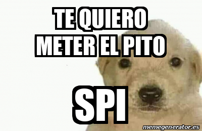 Meme Personalizado - Te quiero meter el pito Spi - 32382562