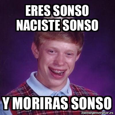 Meme Bad Luck Brian - Eres sonso naciste sonso y moriras sonso - 32382581