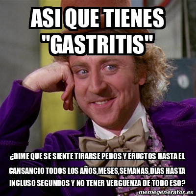 Meme Willy Wonka - asi que tienes "gastritis" ¿dime que se siente ...