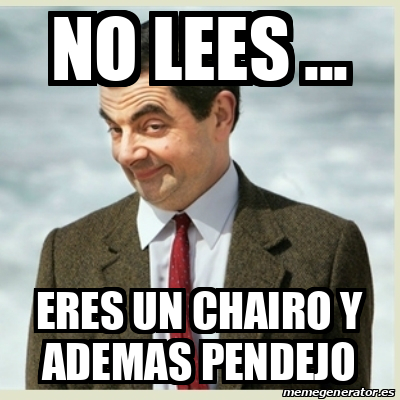 Meme Mr Bean - no lees ... eres un chairo y ademas pendejo - 32382871