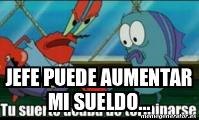 Meme Personalizado - Jefe puede aumentar mi sueldo... - 32383035