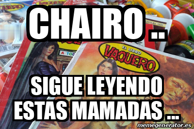 Meme Personalizado - Chairo .. sigue leyendo estas mamadas ... - 32383107