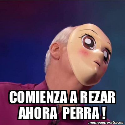 Meme Personalizado - comienza a rezar ahora perra ! - 32383541