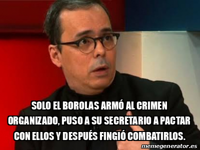 Meme Personalizado - Solo el borolas armó al crimen organizado, puso a ...