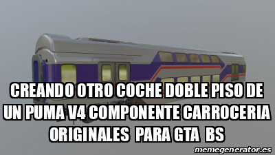 Meme Personalizado - creando otro coche doble piso de un puma v4 ...