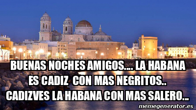 Meme Personalizado - Buenas noches amigos.... la habana es cadiz con ...