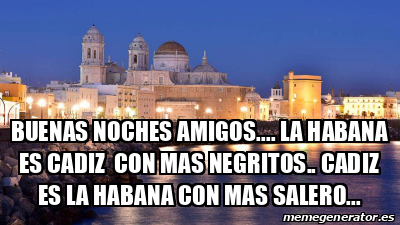 Meme Personalizado - Buenas noches amigos.... la habana es cadiz con ...