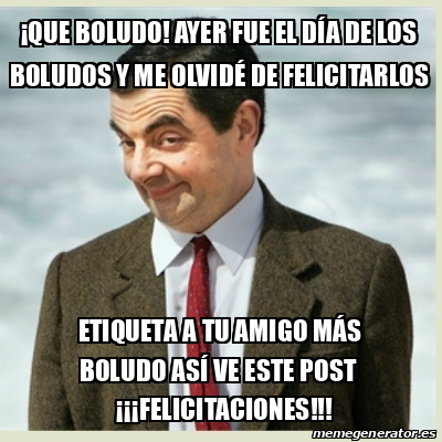 Meme Mr Bean - ¡Que boludo! Ayer fue el día de los boludos y me olvidé ...