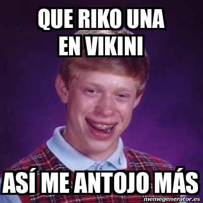 Meme Bad Luck Brian - Que riko una en vikini Así me antojo más - 32385224