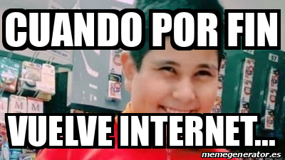 Meme Personalizado - Cuando por fin Vuelve internet... - 32385235