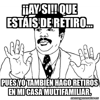 Meme Ay Si - ¡¡Ay si!! Que estáis de retiro... Pues yo también hago ...