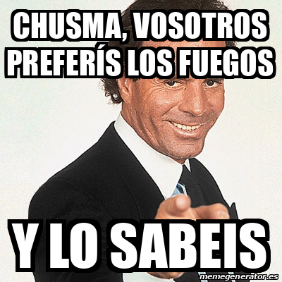 Meme Julio Iglesias - chusma, vosotros preferís los fuegos y lo sabeis ...