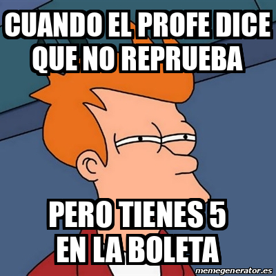 Meme Futurama Fry - cuando el profe dice que no reprueba pero tienes 5 ...