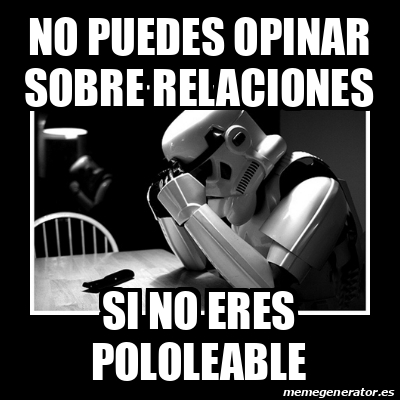 Meme Sad Trooper - NO PUEDES OPINAR SOBRE RELACIONES SI NO ERES ...