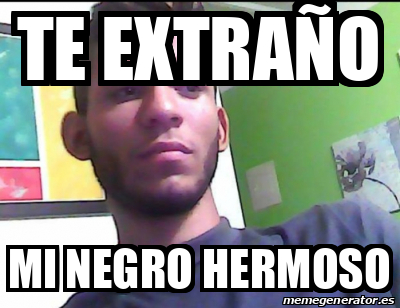 Meme Personalizado - Te extraño Mi negro hermoso - 32386539