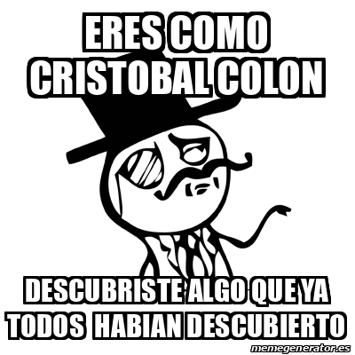 Meme Feel Like A Sir - Eres como cristobal colon descubriste algo que ...