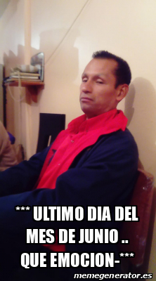 Meme Personalizado - *** ultimo dia del mes de junio .. que emocion ...
