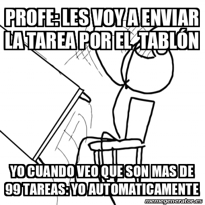 Meme Desk Flip Rage Guy - Profe: les voy a enviar la tarea por el ...
