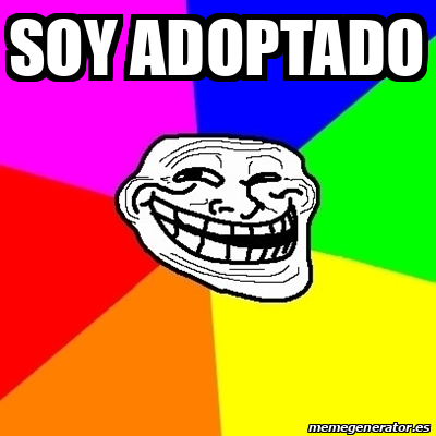Meme Troll - soy adoptado - 32387702