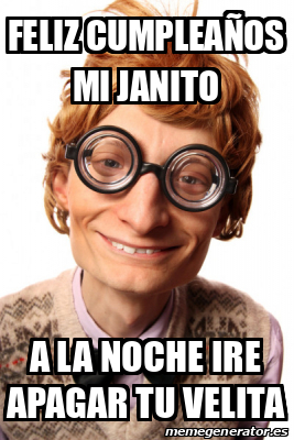 Meme Personalizado - Feliz cumpleaños mi Janito A la noche ire apagar ...